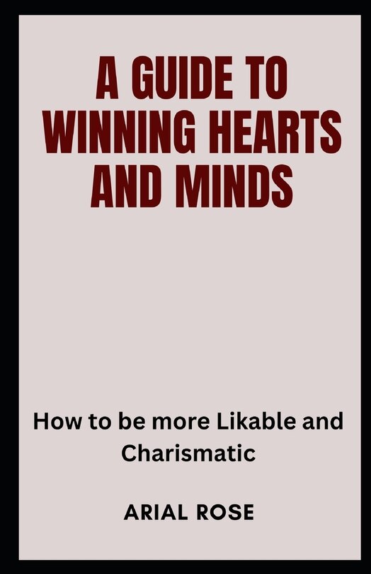A Guide to Winning Hearts and Minds: How to be more Likable and ...