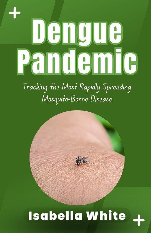 Dengue Pandemic: Tracking the Most Rapidly Spreading Mosquito-Borne ...