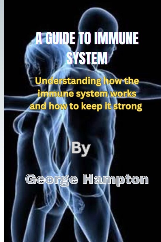 A Guide to Immune System: Understanding how the immune system works and ...