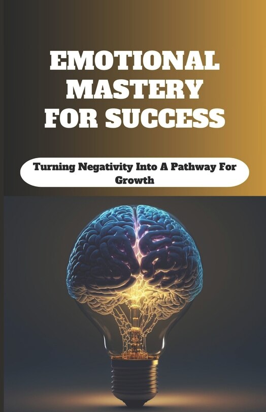 Emotional Mastery For Success: Turning Negativity into a Pathway for ...