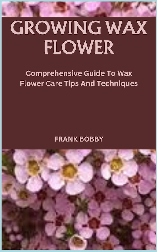 Growing Wax Flower: Comprehensive Guide To Wax Flower Care Tips And ...