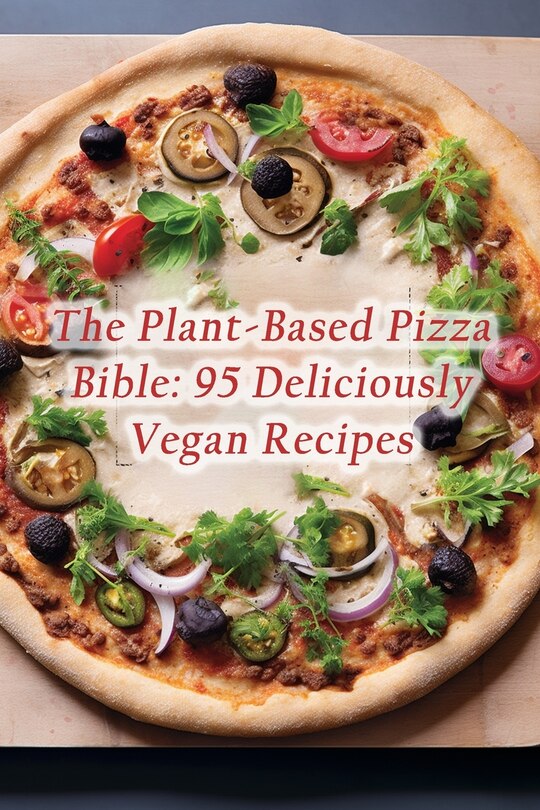 The Plant-Based Pizza Bible: 95 Deliciously Vegan Recipes | Indigo