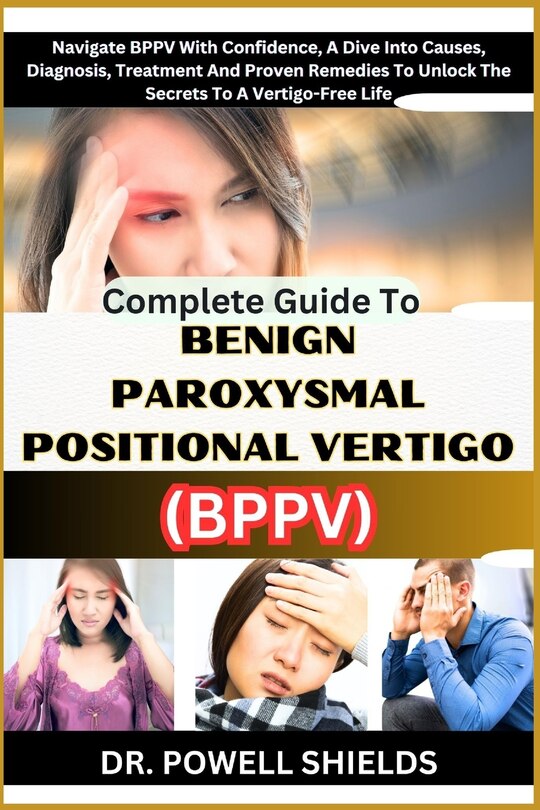 Complete Guide to Benign Paroxysmal Positional Vertigo (Bppv): Navigate ...