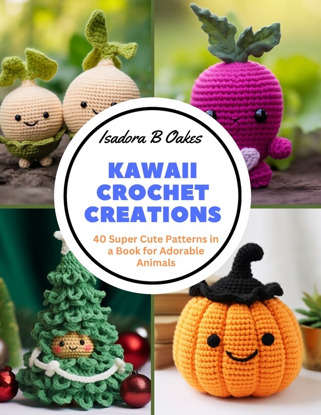 Kawaii Crochet Creations: 40 Super Cute Patterns in a Book for Adorable ...
