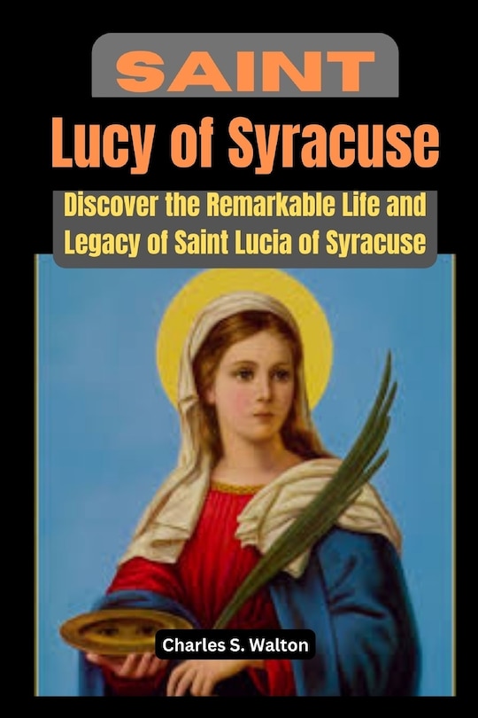 Saint Lucy Of Syracuse: Discover The Remarkable Life And Legacy Of Saint Lucia Of Syracuse Book ...