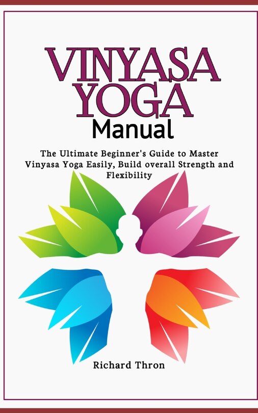 Vinyasa Yoga Manual: The Ultimate Beginner's Guide To Master Vinyasa ...