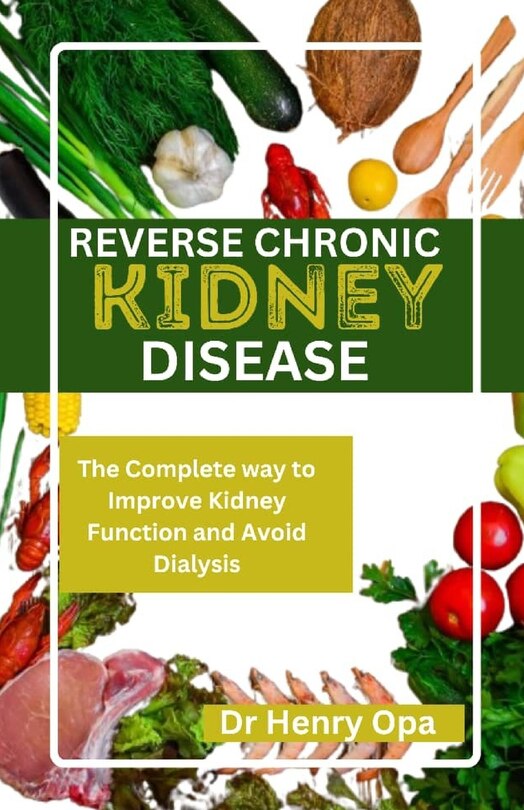 Reverse Chronic Kidney Disease: The Complete way to Improve Kidney ...
