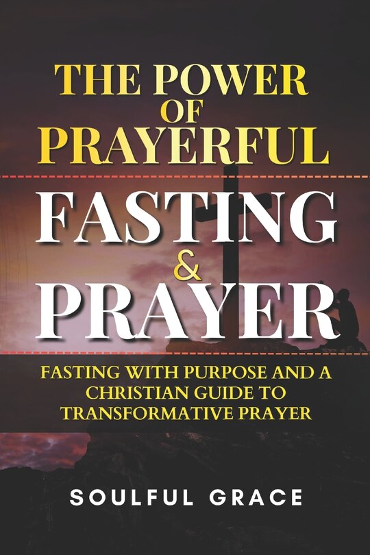 The Power of Prayerful Fasting and Prayer: Fasting with Purpose and A ...