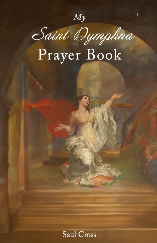My Saint Dymphna Prayer Book Book By Saul Cross, ('tp') | Indigo