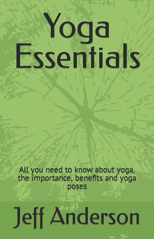 Yoga Essentials: All you need to know about yoga, the importance ...