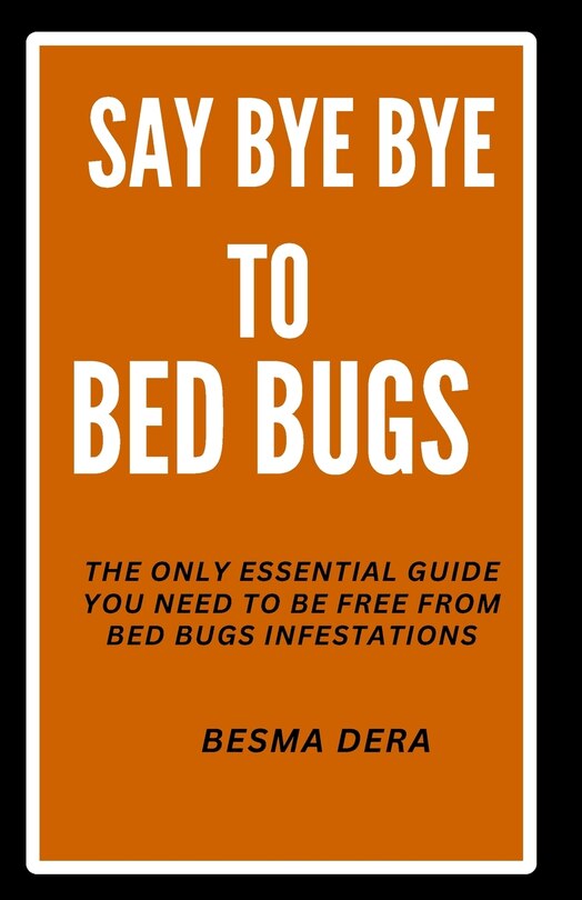 Say Bye Bye to Bed Bugs: The Only Essential Guide you need to be free ...