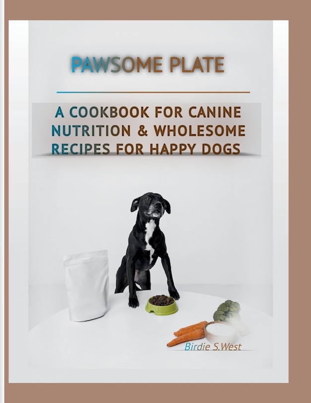 Pawsome Plate: A Cookbook For Canine Nutrition &wholesome Recipes For Happy Dogs Book By Birdie ...