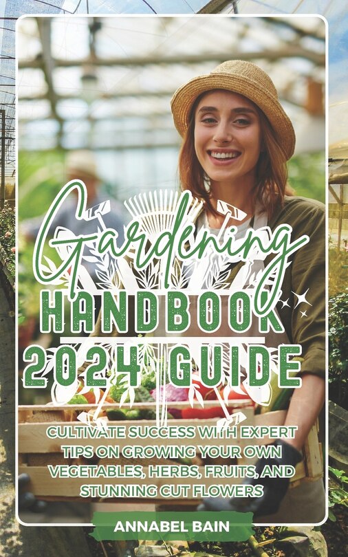 Gardening Handbook 2024 Guide: Cultivate Success with Expert Tips on Growing Your Own Vegetables ...