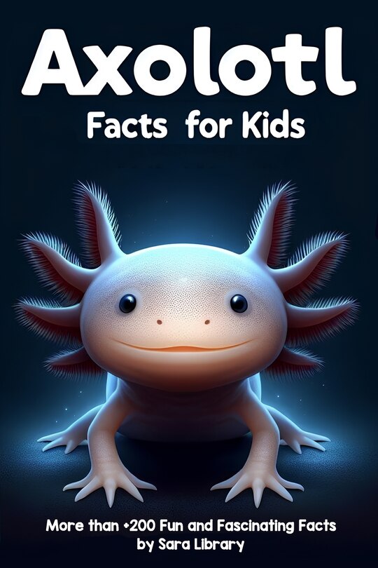 Axolotl Facts Book For Kids: Axolotl Facts For Kids With More Than +200 Fun And Fascinating ...