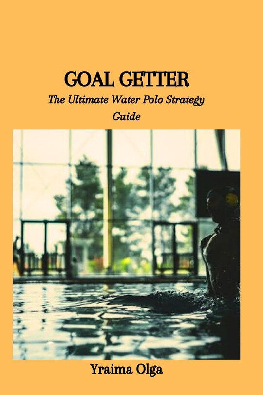 Goal Getter: The Ultimate Water Polo Strategy Guide Book By Yraima Olga ...