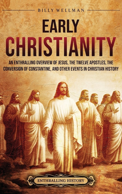 Early Christianity: An Enthralling Overview Of Jesus, The Twelve ...