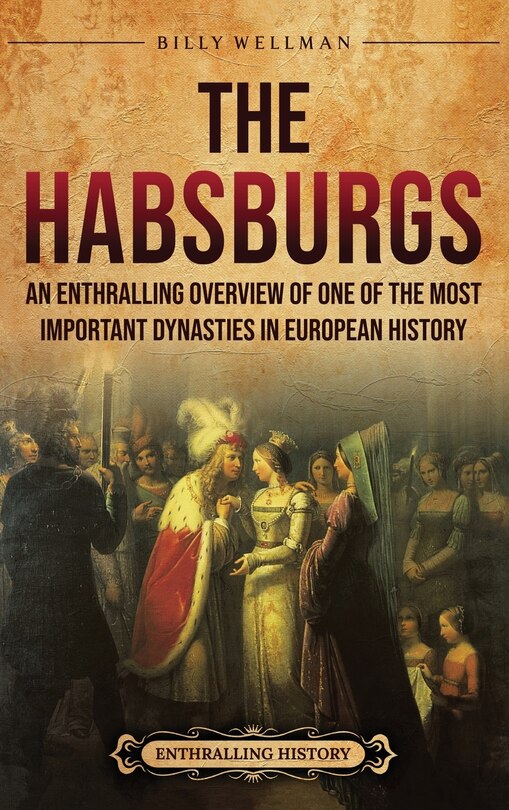 The Habsburgs: An Enthralling Overview Of One Of The Most Important ...