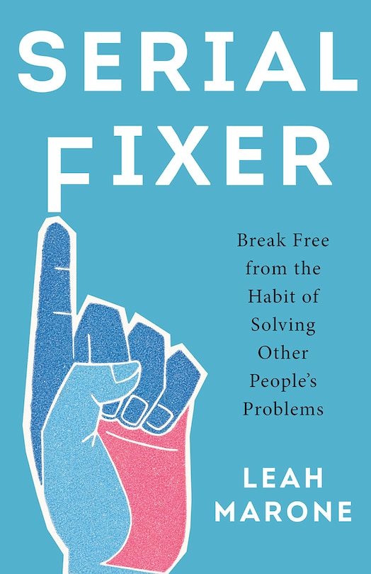 Serial Fixer: Break Free From The Habit Of Solving Other People's ...