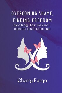 Overcoming Shame, Finding Freedom: Healing for Sexual Abuse and Trauma ...