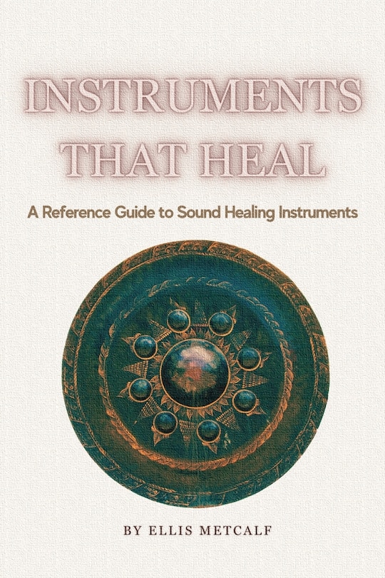 Instruments That Heal: A Practical Reference And Guidebook To Sound ...