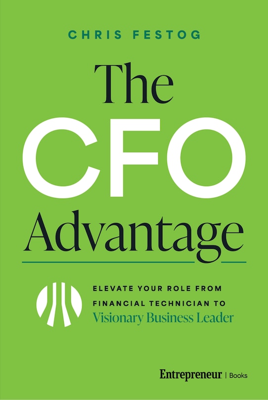 The Cfo Advantage: Elevate Your Role From Financial Technician To Visionary Business Leader ...
