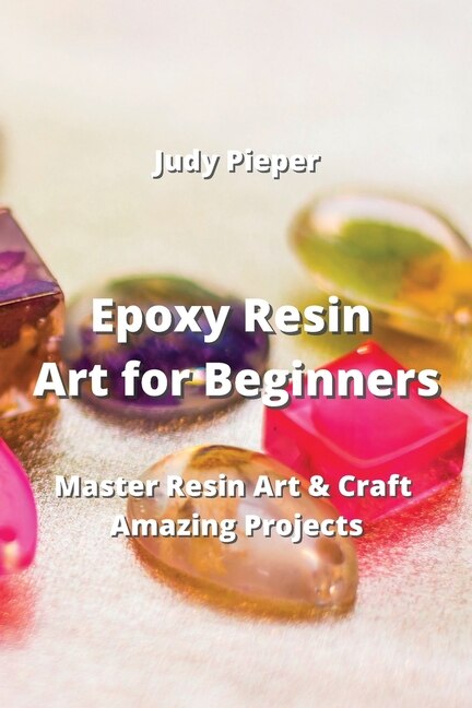 Epoxy Resin Art for Beginners: Master Resin Art & Craft Amazing ...